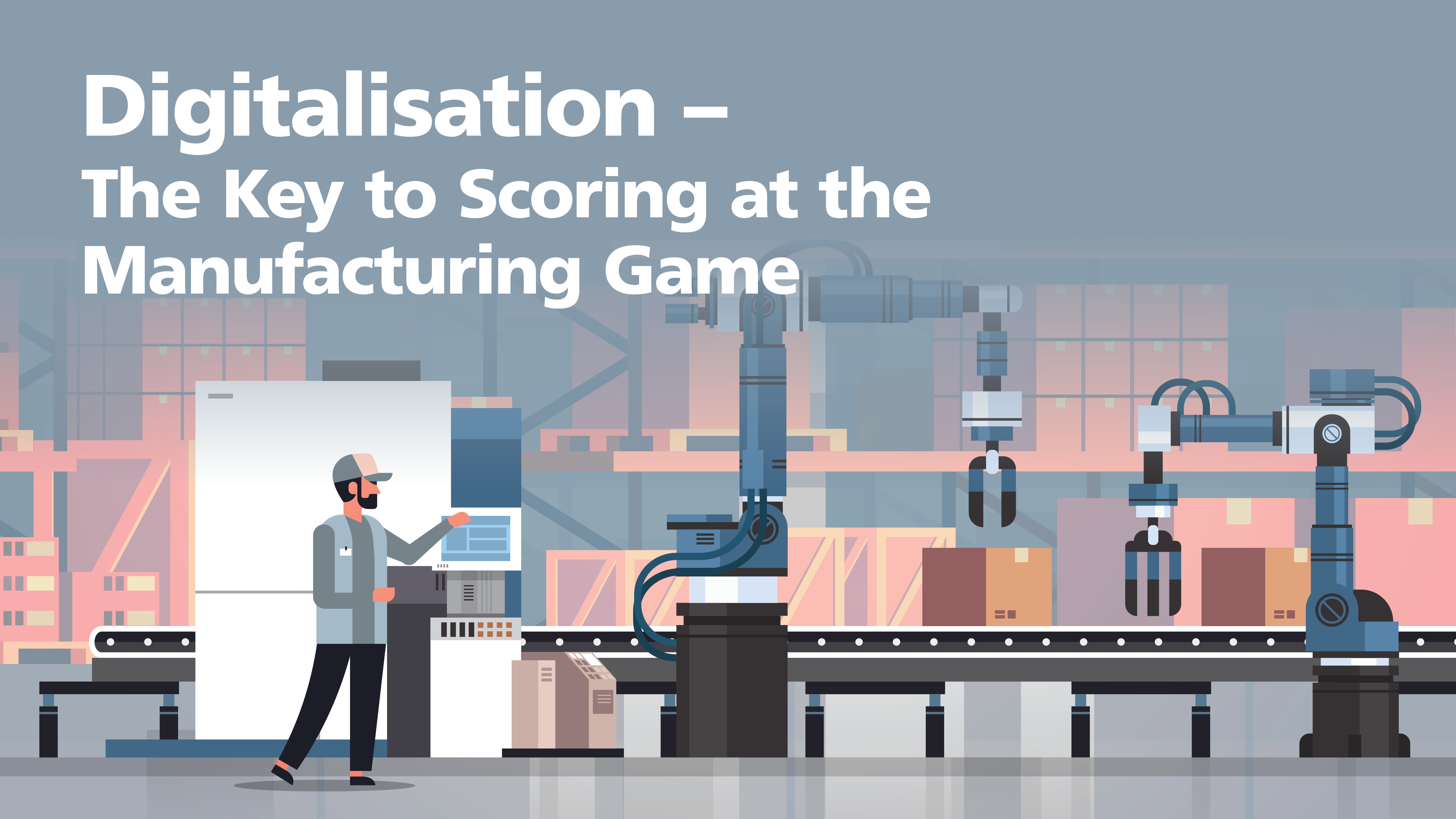 Digitalisation – The Key to Scoring at the Manufacturing Game ...